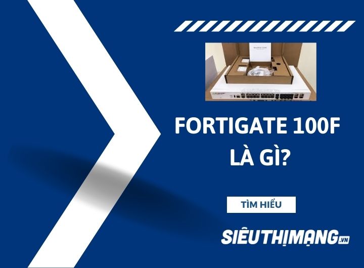 FortiGate 100F là gì?