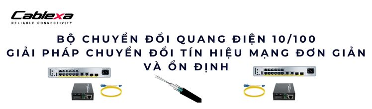 Bộ chuyển đổi quang điện 10/100 – Giải pháp mạng đơn giản, ổn định