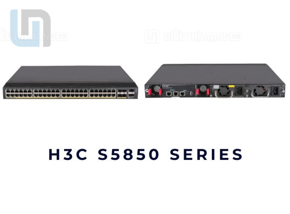 Switch H3C S5850 Series – Lõi Mạng Mạnh Mẽ Cho Doanh Nghiệp Hiện Đại
