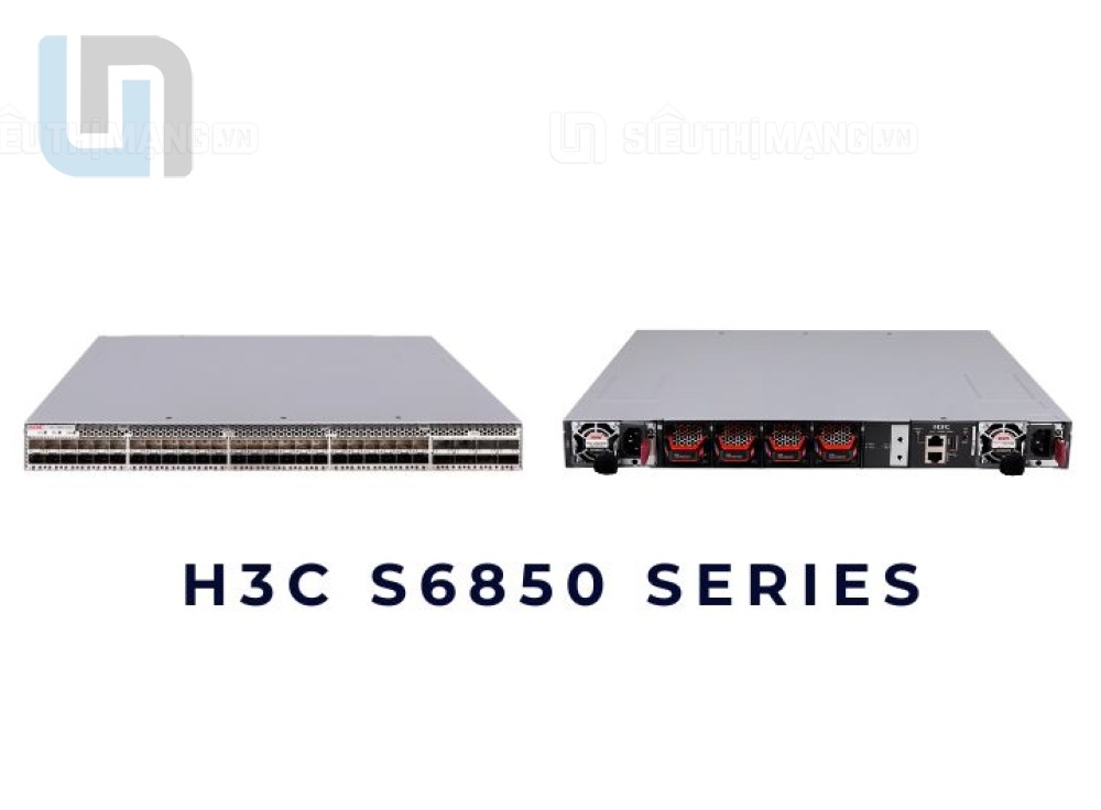 Switch H3C S6850 Series – Core Switch Hiệu Năng Cao Cho Mạng Lớn