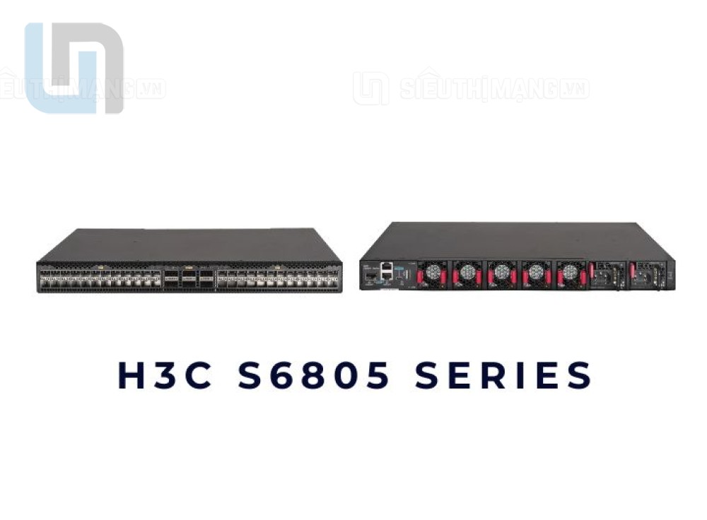 Switch H3C S6805 Series – Core Switch Linh Hoạt Cho Mạng Doanh Nghiệp