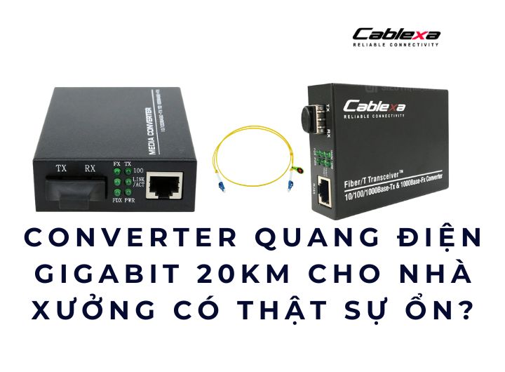 Converter quang điện Gigabit 20KM cho nhà xưởng có thật sự ổn?